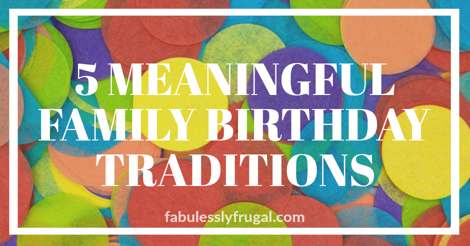 5 Meaningful Family Birthday Traditions - Fabulessly Frugal